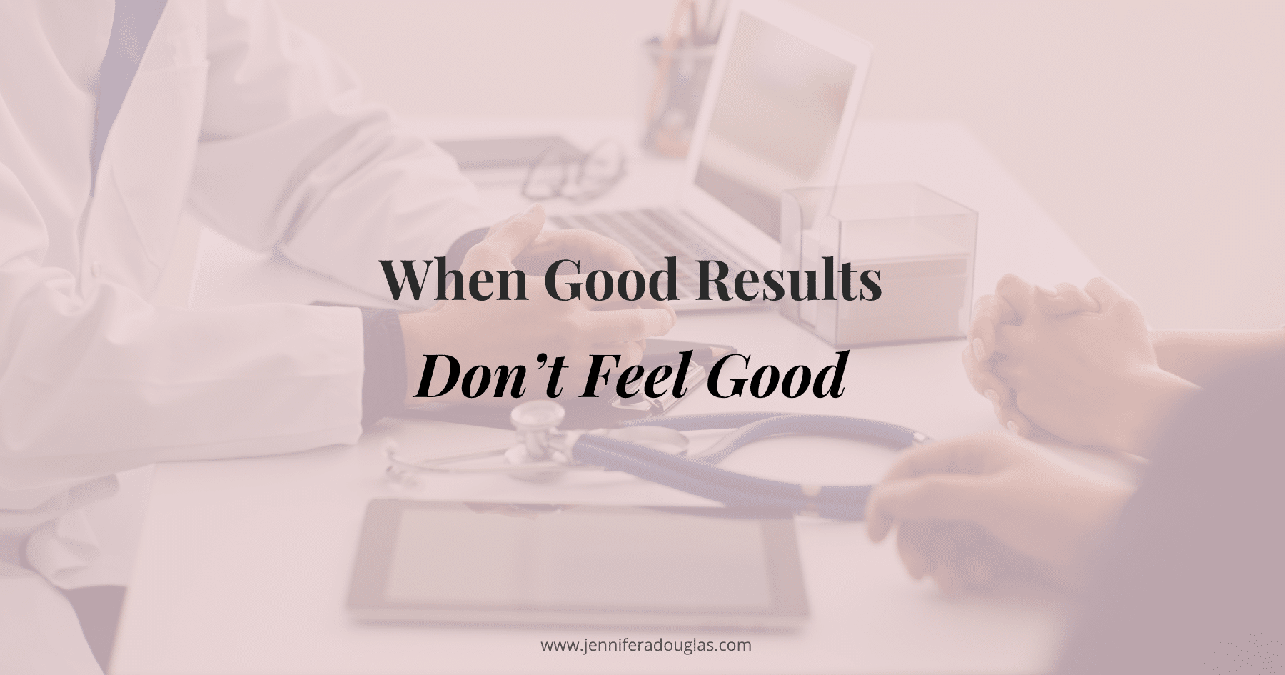 When Good Results Don't Feel Good - Jennifer A Douglas